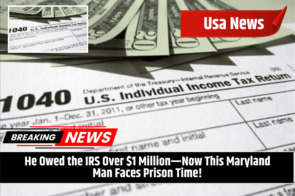 He Owed the IRS Over $1 Million—Now This Maryland Man Faces Prison Time!
