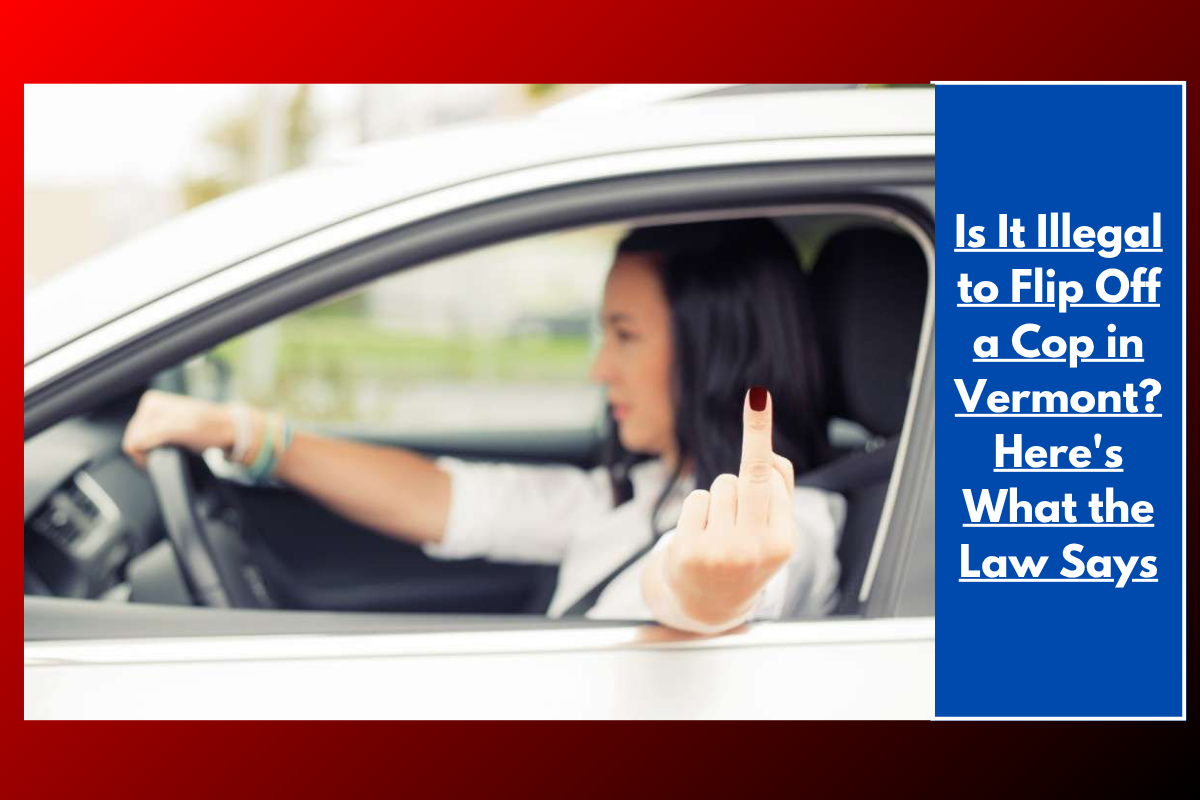 Is It Illegal to Flip Off a Cop in Vermont? Here's What the Law Says