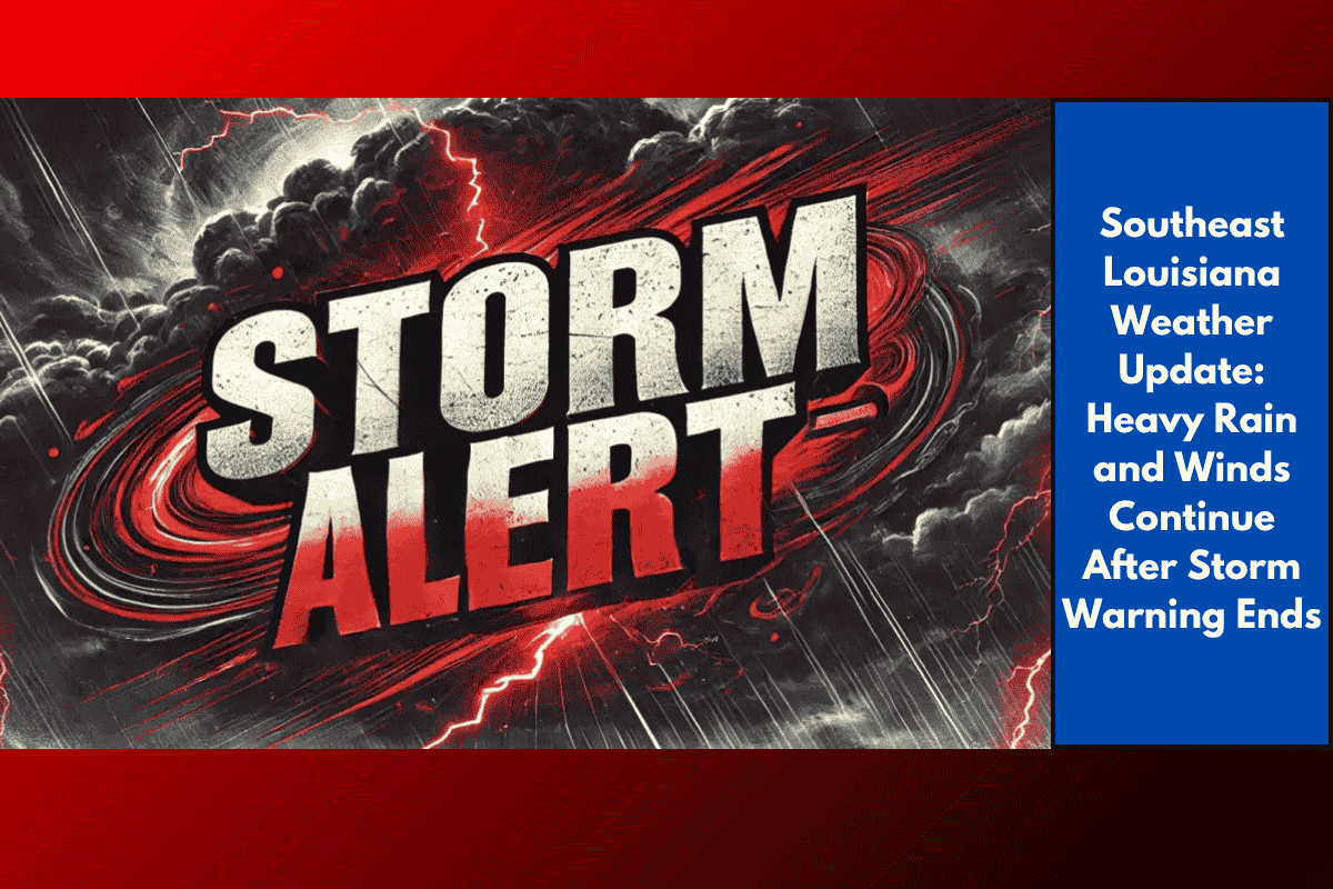 Southeast Louisiana Weather Update: Heavy Rain and Winds Continue After Storm Warning Ends